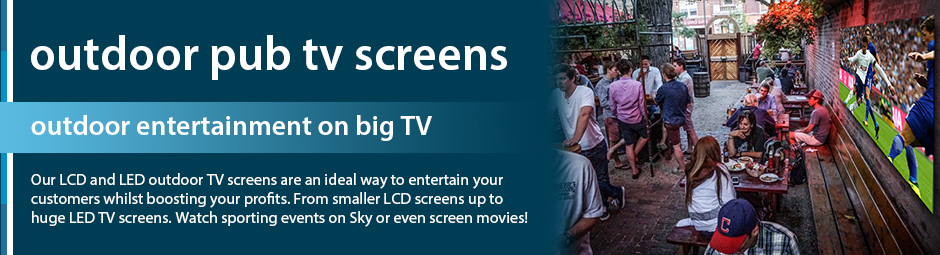 LED Outdoor TV Screens & Pub Garden TVs
